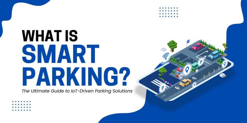 What is Smart Parking? The Ultimate Guide to IoT-Driven Parking ...